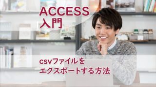 ACCESS csvファイルをエクスポートする方法 - たすけてACCESS